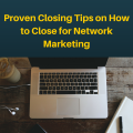 Proven Closing Tips on How to Close for Network Marketing