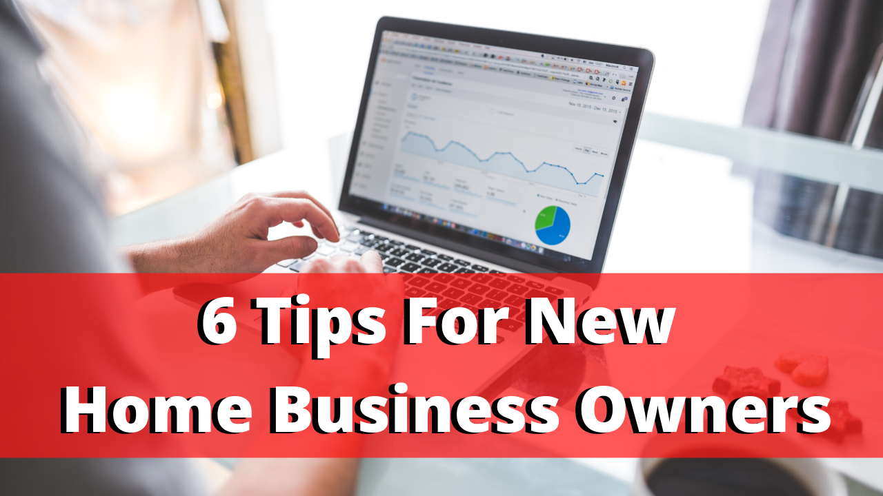 6 Tips For Home Business Owners That Are Just Starting Out
